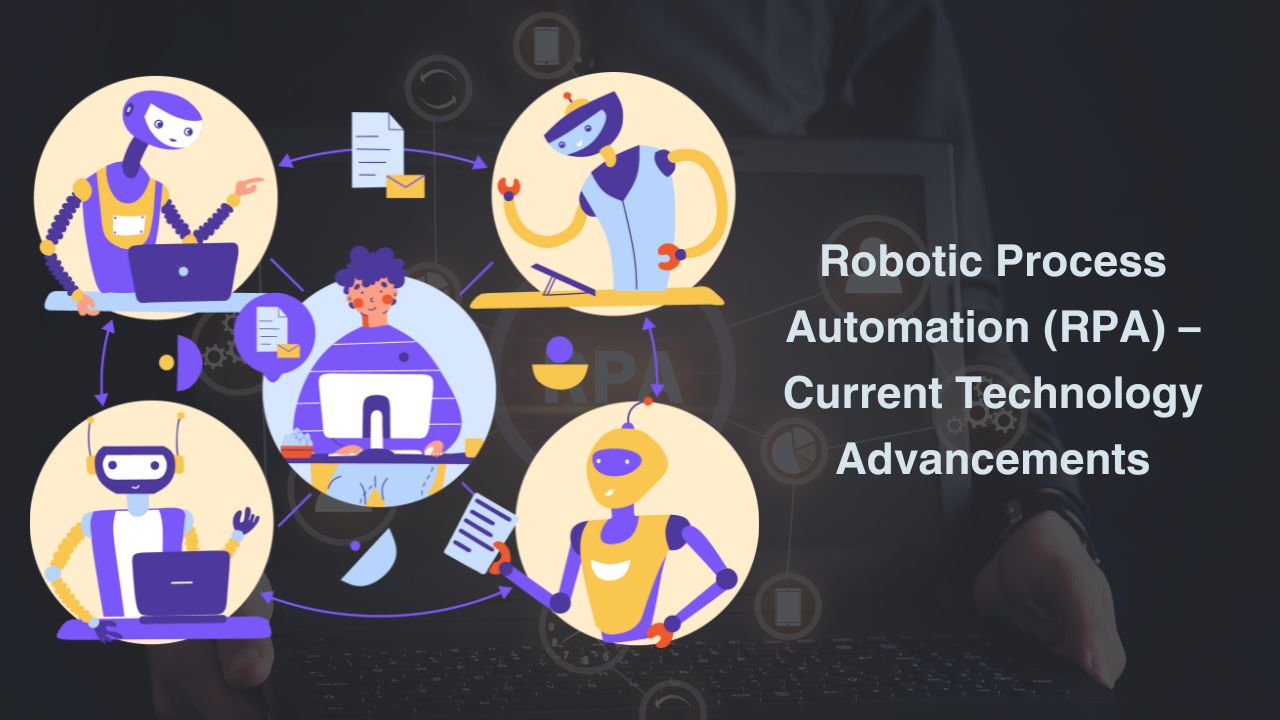Robotic Process Automation (RPA) - Current Technology Advancements